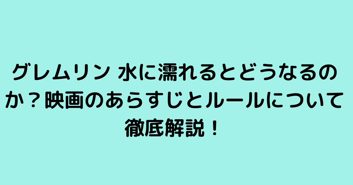 グレムリン 水に濡れるとどうなるのか？映画のあらすじとルールについて徹底解説！ - 1pack！